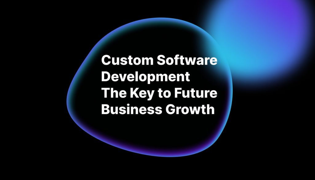 Custom Software Development The Key to Future Business Growth - The ...